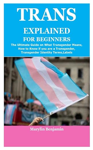 TRANS EXPLAINED FOR BEGINNERS: The Ultimate Guide on What Transgender ...