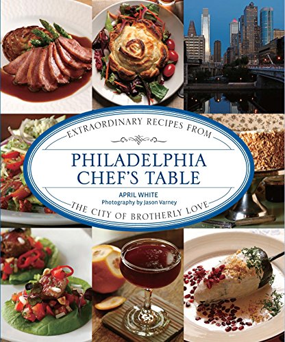 Philadelphia Chef's Table: Extraordinary Recipes from the City of ...