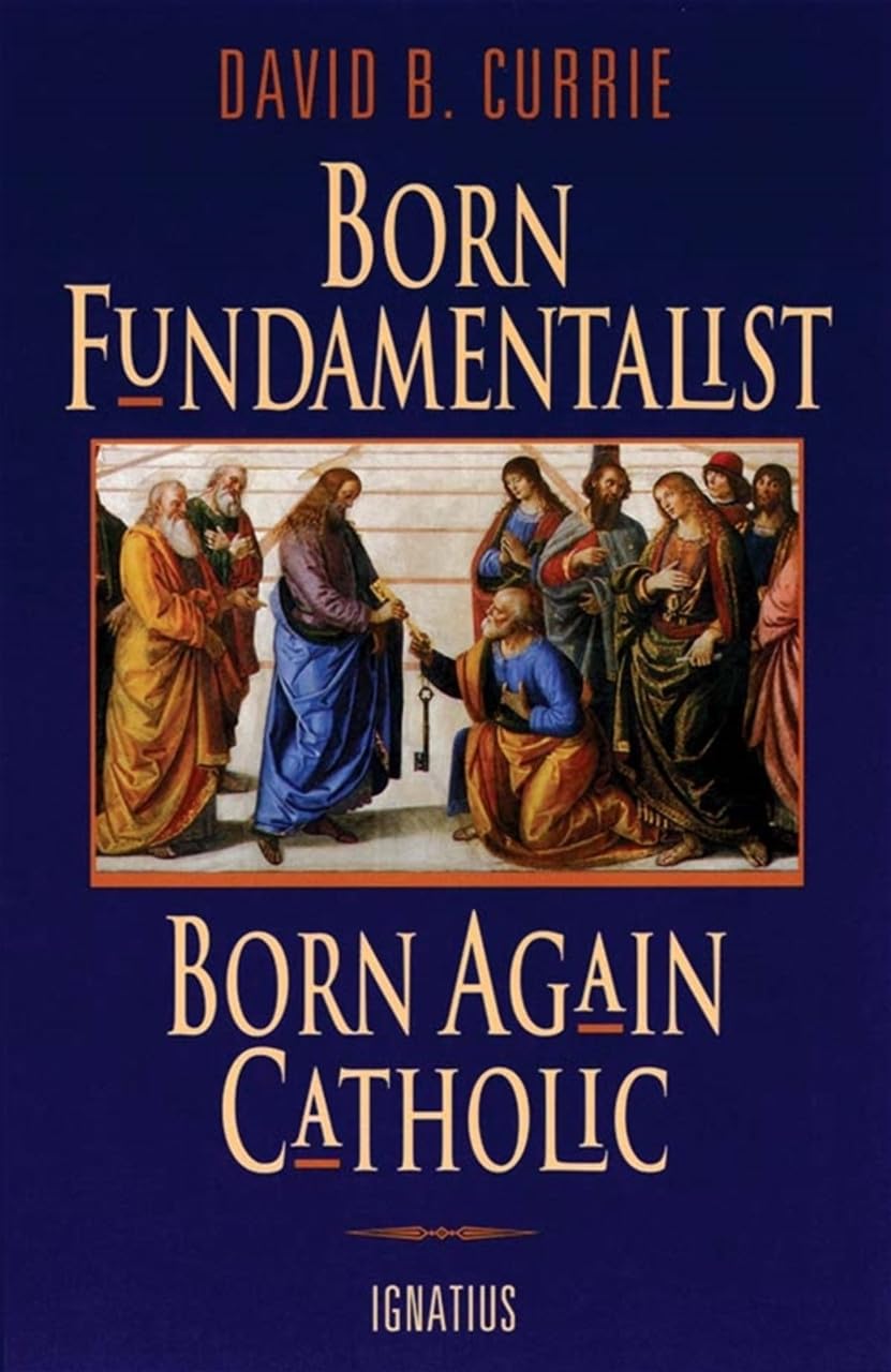 Born Fundamentalist, Born Again Catholic: Currie, David: 9780898705690 ...