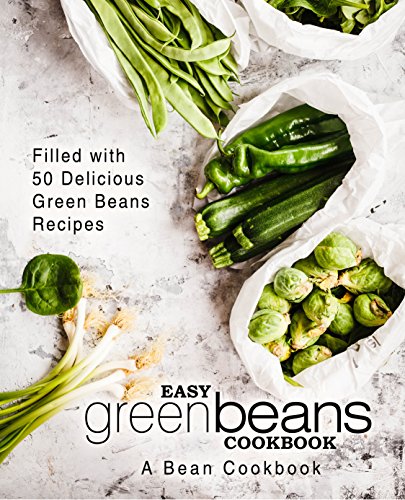 Easy Green Beans Cookbook: A Bean Cookbook; Filled with 50 Delicious ...
