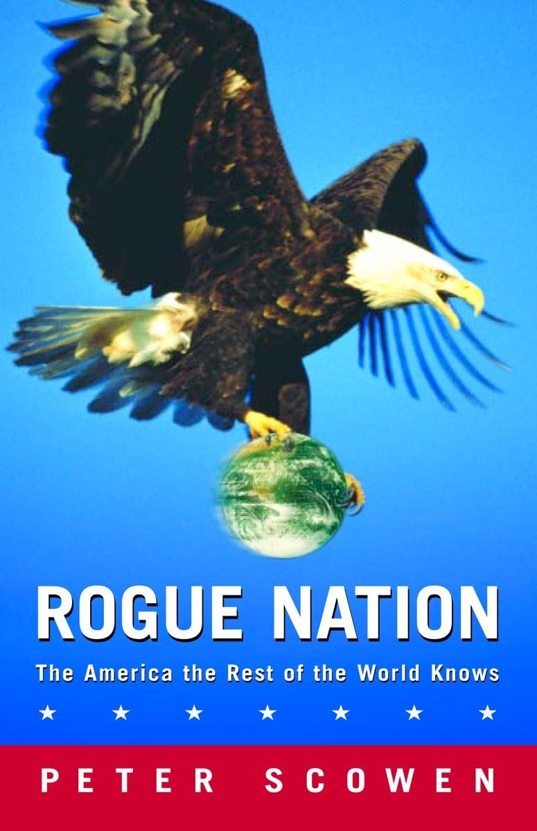 Rogue Nation: The America the Rest of the World Knows: Scowen, Peter ...