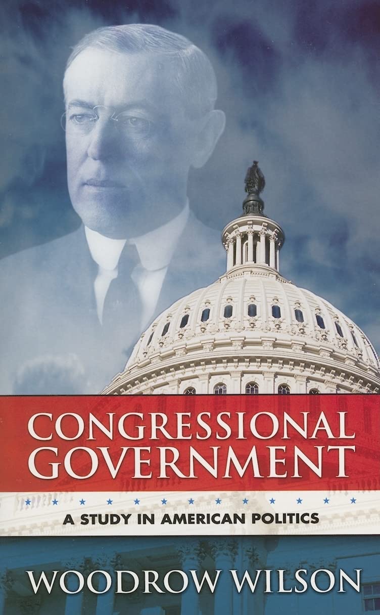 Congressional Government: A Study in American Politics: Wilson, Woodrow ...