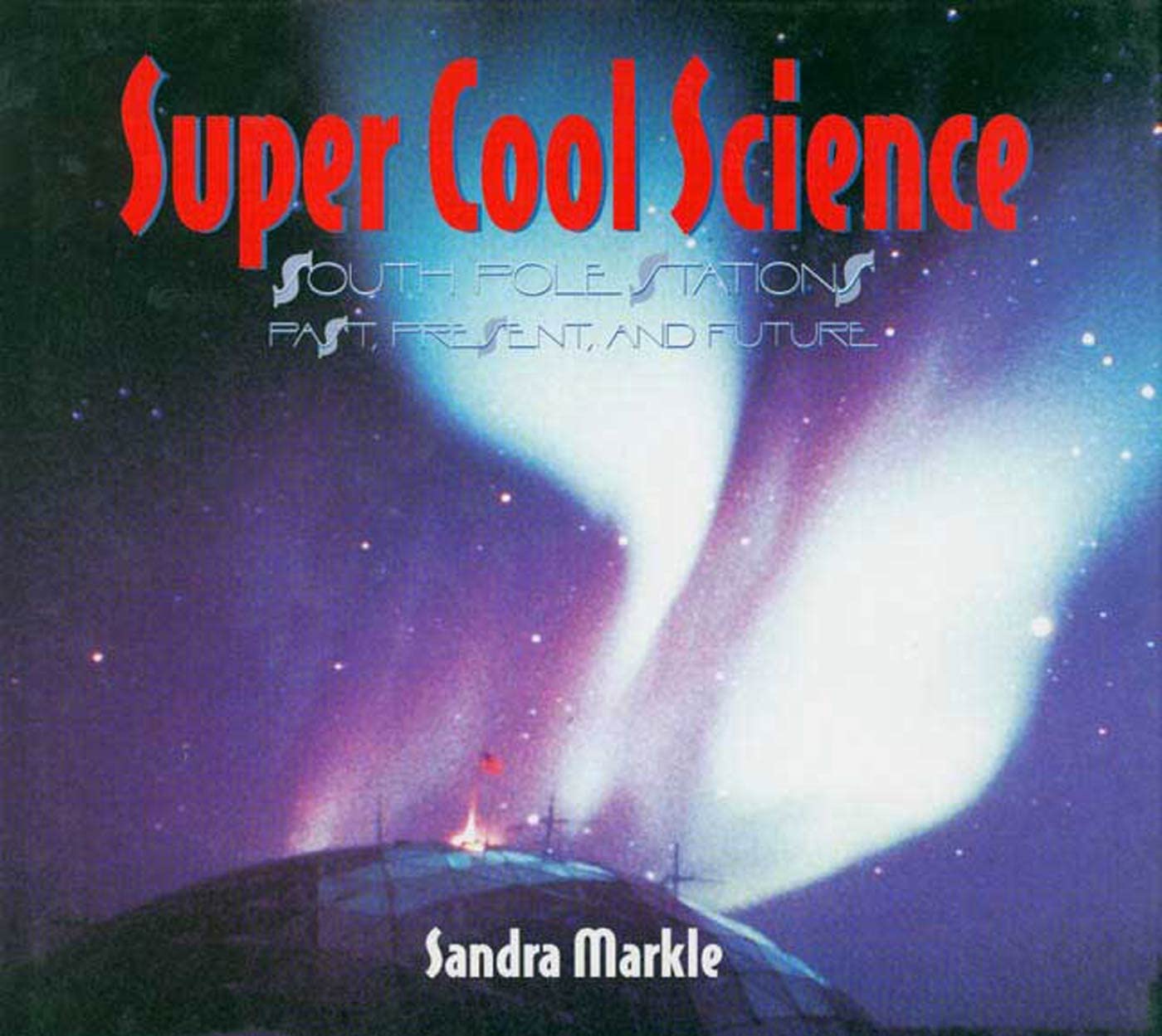 Super Cool Science: South Pole Stations, Past, Present, and Future ...