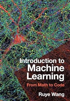 Introduction to Machine Learning: From Math to Code: Wang, Ruye ...