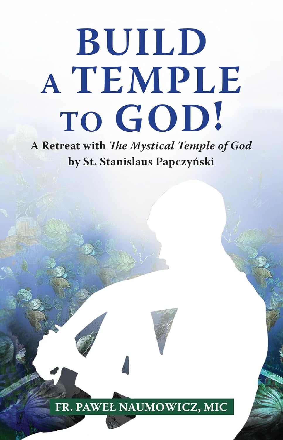 Build a Temple to God!: A Retreat with the Mystical Temple of God by St. Stanislaus Papczyński ...