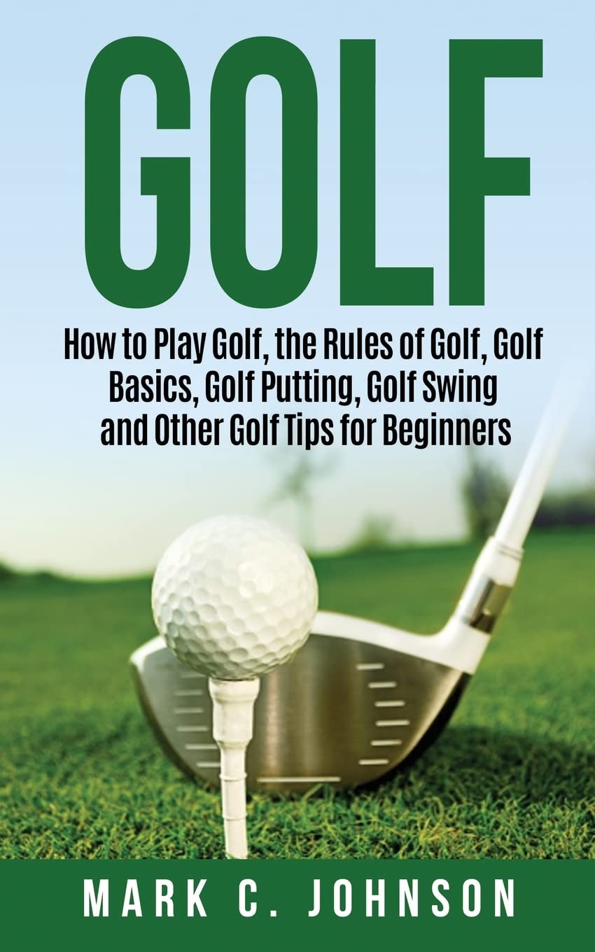 Golf: How to Play Golf, the Rules of Golf, Golf Basics, Golf Putting ...