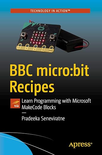 BBC micro:bit Recipes: Learn Programming with Microsoft MakeCode Blocks 1st ed., Seneviratne ...