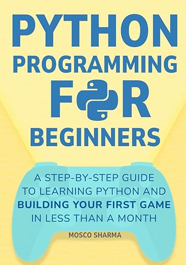 Python Programming for Beginners: A Step-by-Step Guide to Learning Python and Building Your ...