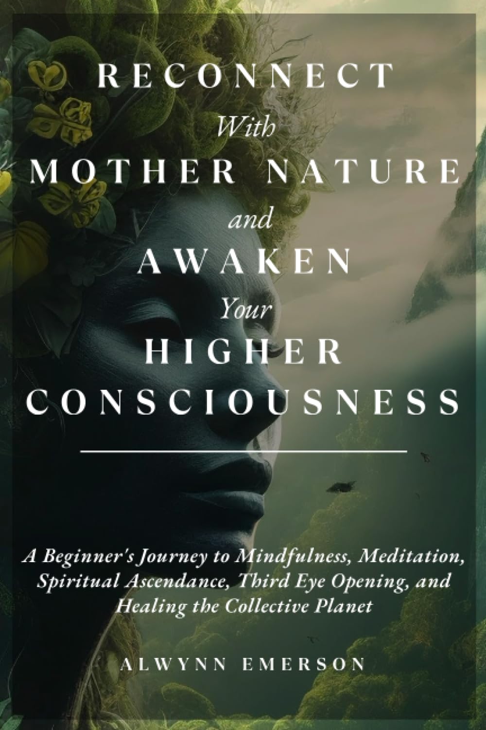 Reconnect With Mother Nature and Awaken Your Higher Consciousness: A ...