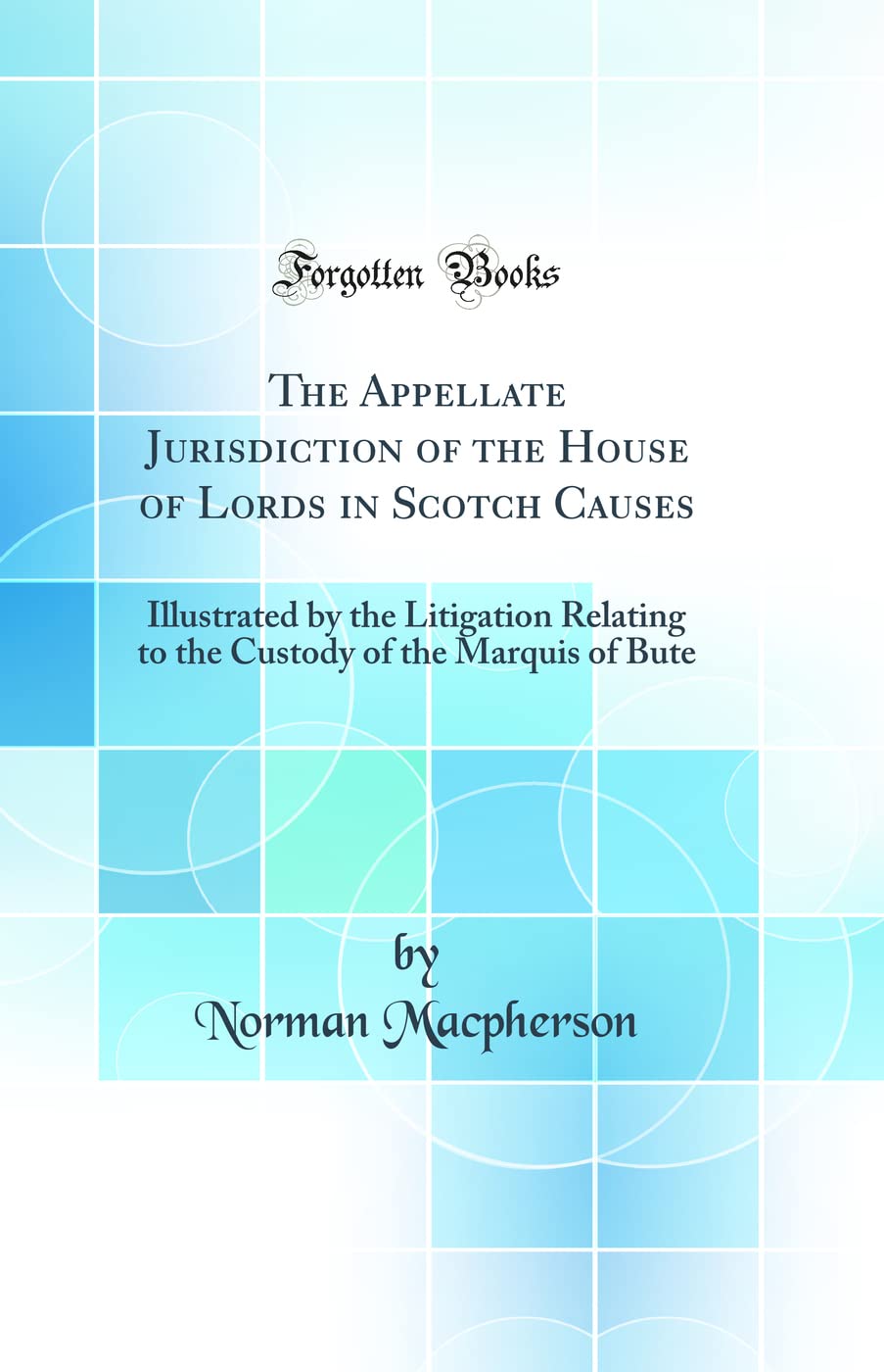 The Appellate Jurisdiction of the House of Lords in Scotch Causes ...