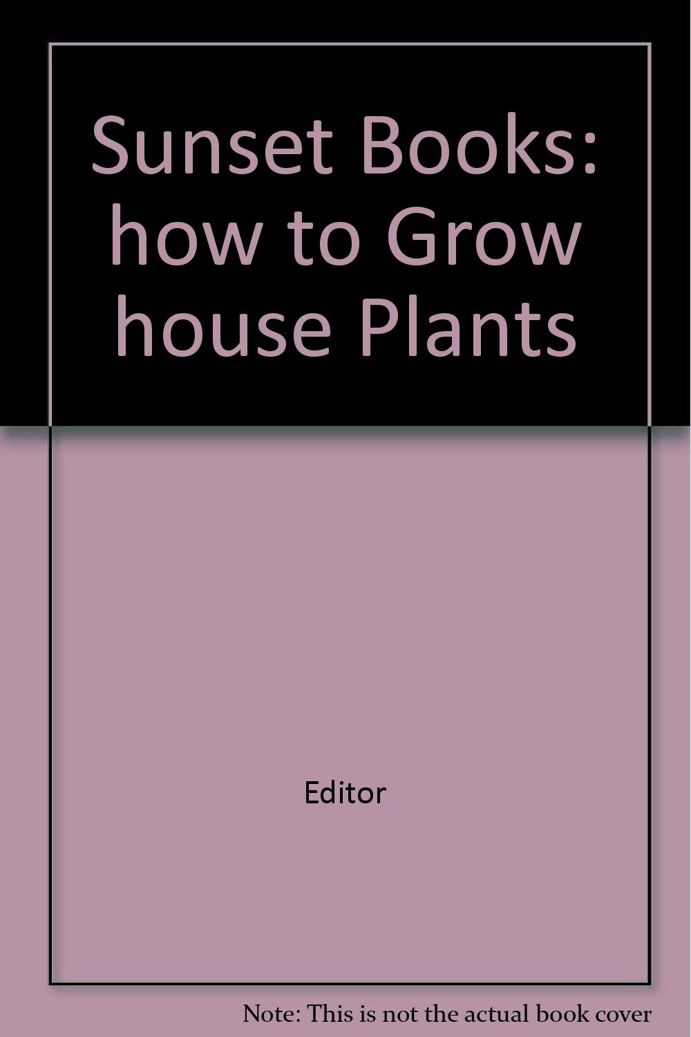 Sunset Books: how to Grow house Plants: Editors of Sunset Books and ...