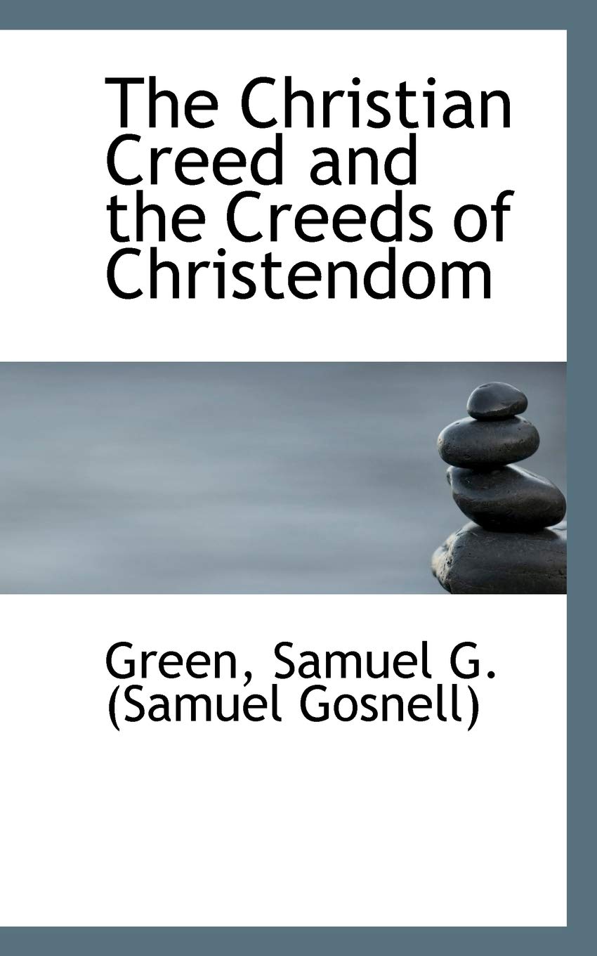 The Christian Creed and the Creeds of Christendom: Samuel G. (Samuel ...