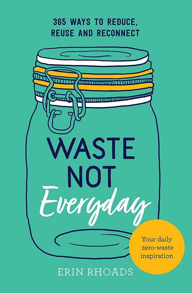Waste Not Everyday: 365 ways to reduce, reuse and reconnect: Amazon.co ...
