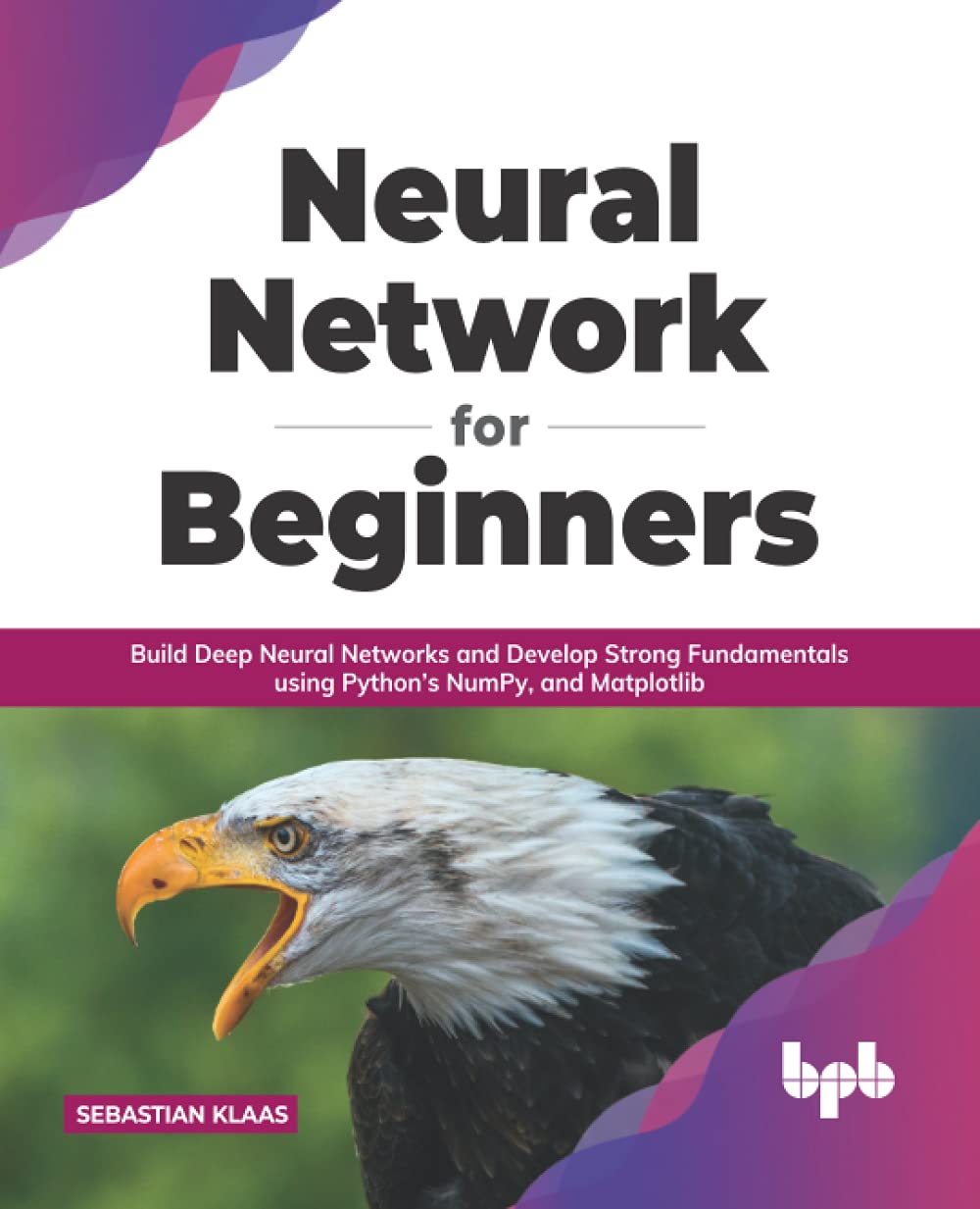 Neural Network for Beginners: Build Deep Neural Networks and Develop ...