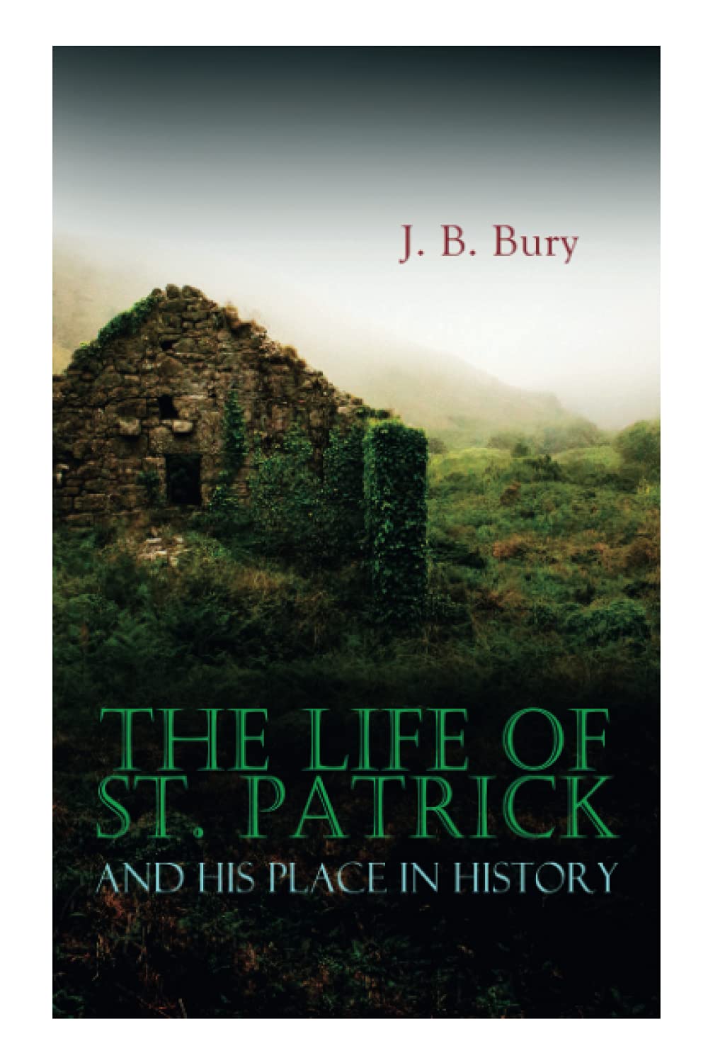 The Life of St. Patrick and His Place in History: Bury, J. B ...