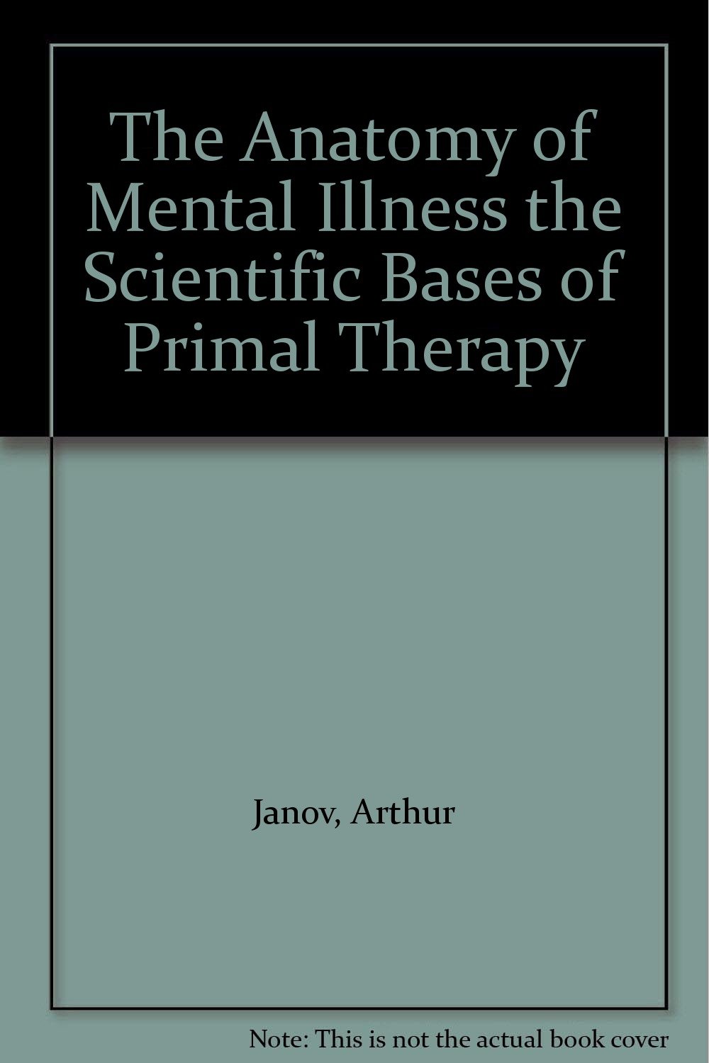 The Anatomy of Mental Illness the Scientific Bases of Primal Therapy ...