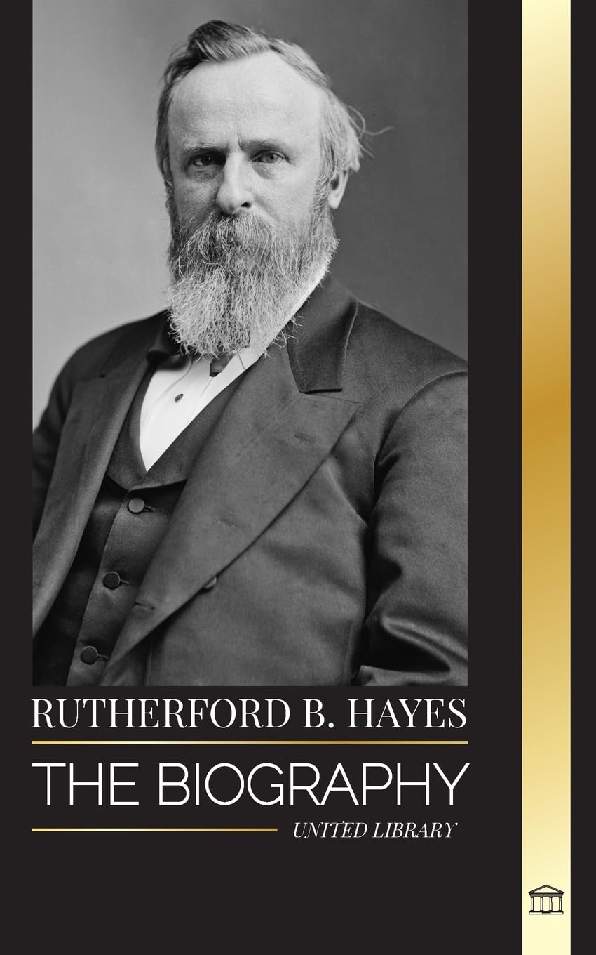 Rutherford B. Hayes: The biography of an American Civil War president ...