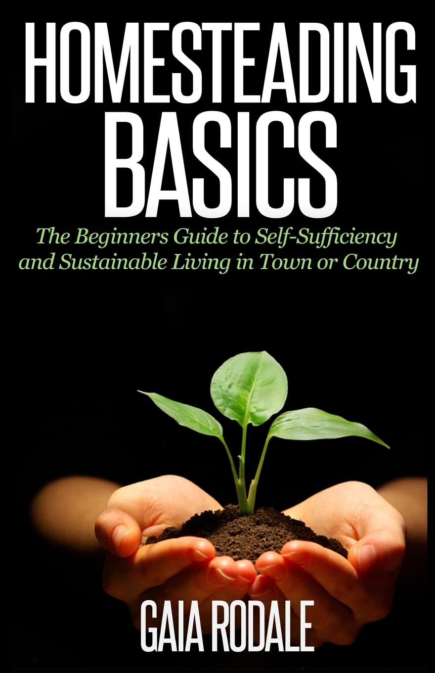 Homesteading Basics: The Beginners Guide to Self-Sufficiency and ...