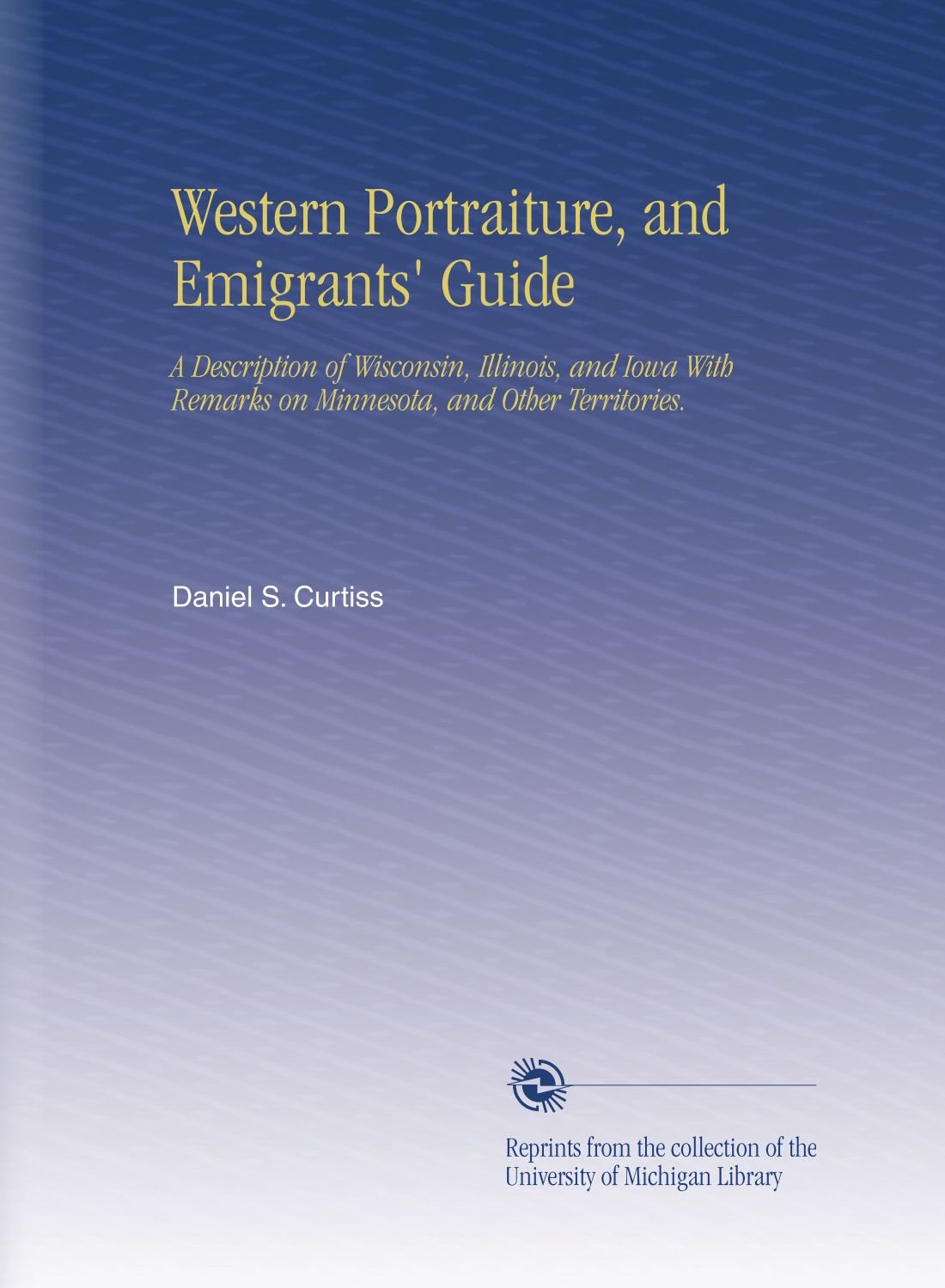 Western Portraiture, and Emigrants' Guide: A Description of Wisconsin ...