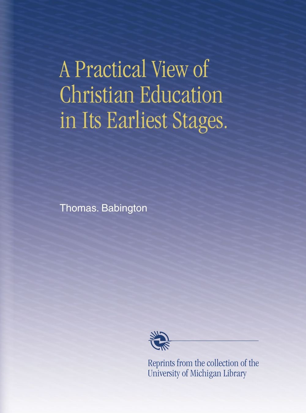 A Practical View of Christian Education in Its Earliest Stages ...