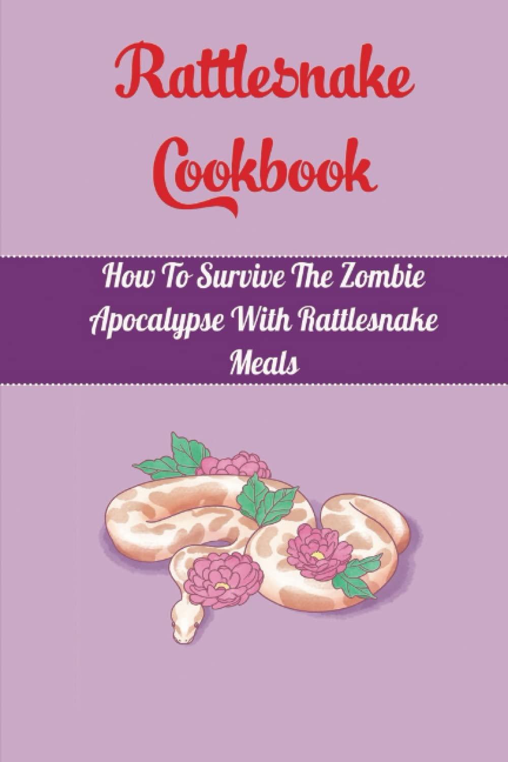 Rattlesnake Cookbook: How To Survive The Zombie Apocalypse With ...