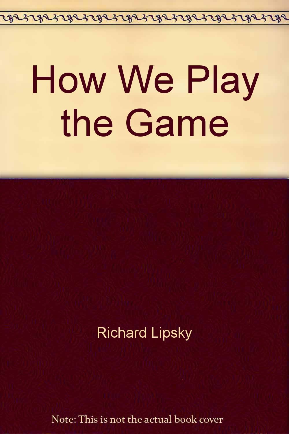 How We Play the Game: Lipsky, Richard: 9780807032251: Amazon.com: Books
