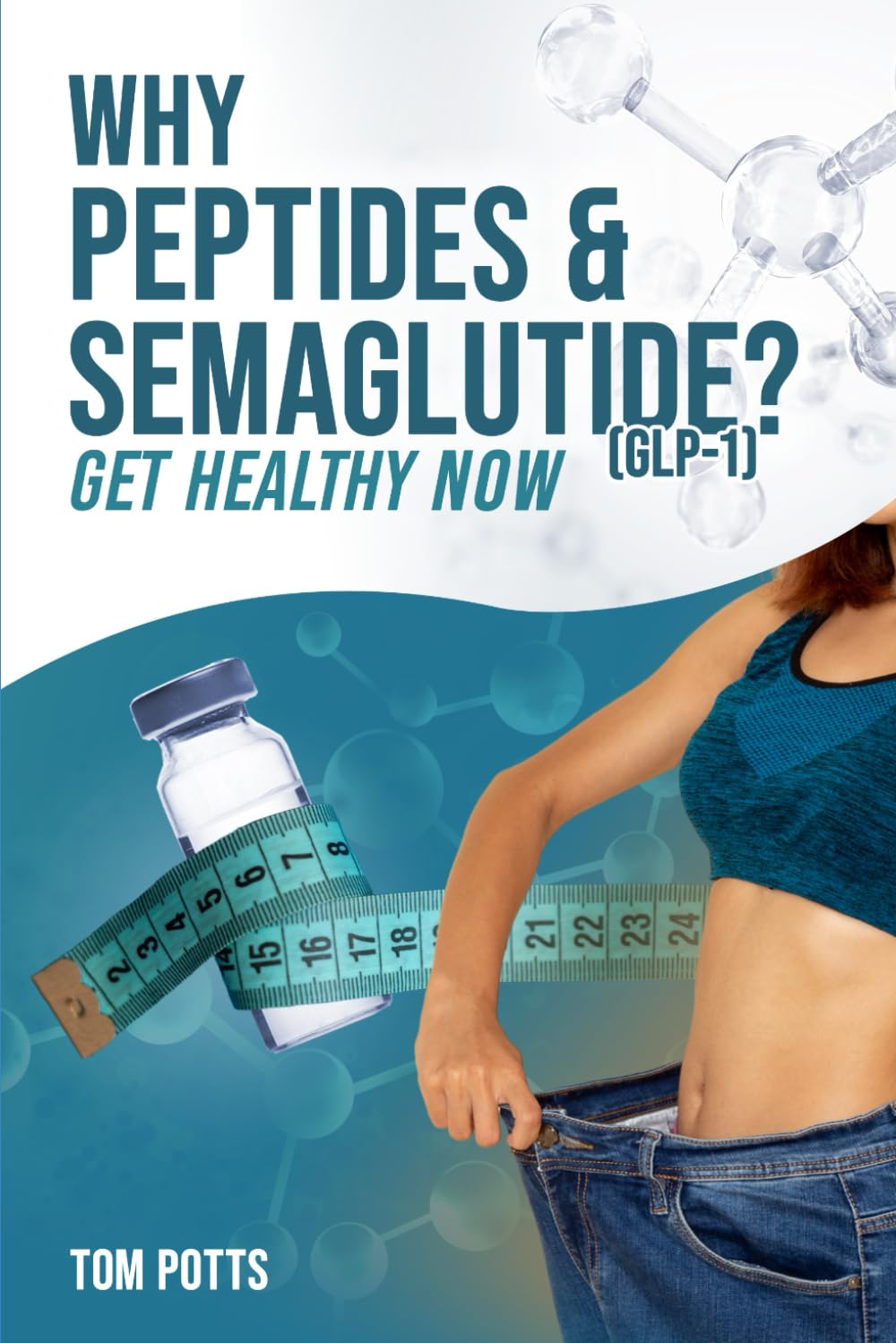 Why Peptides and Semaglutide (GLP-1)?: Get Healthy Now: Potts, Tom ...