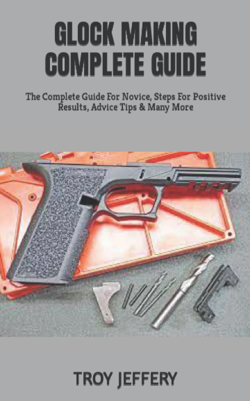 GLOCK MAKING COMPLETE GUIDE: The Complete Guide For Novice, Steps For ...