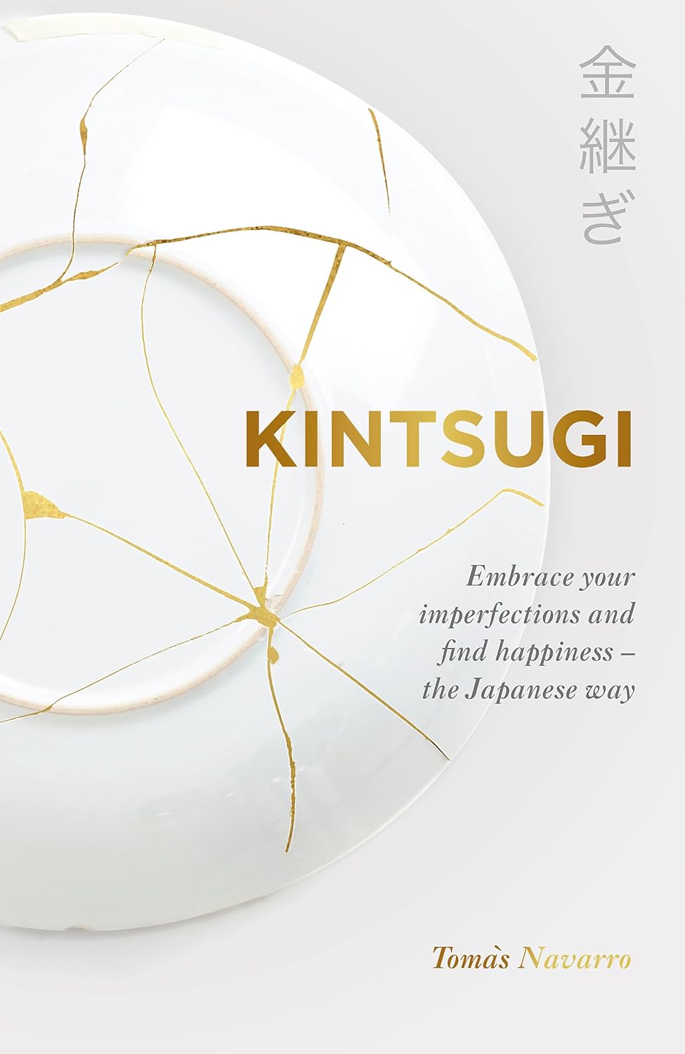 Kintsugi: Embrace your imperfections and find happiness - the Japanese way : Navarro, Tomás ...