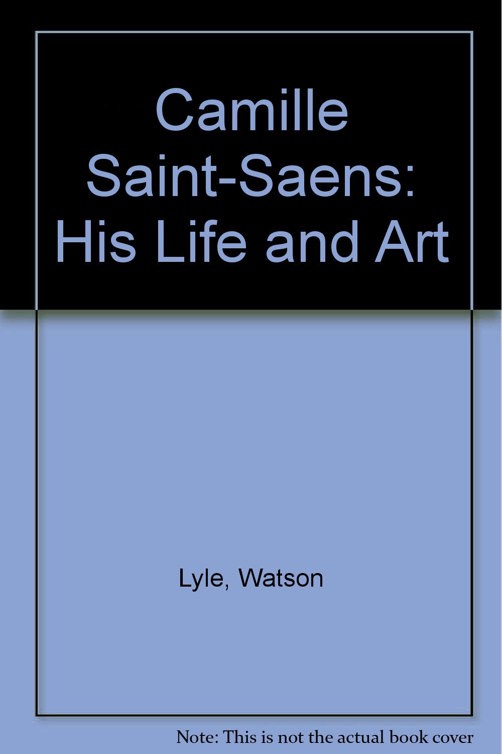 Camille Saint-Saëns, his life and art: Lyle, Watson: 9780837142661 ...