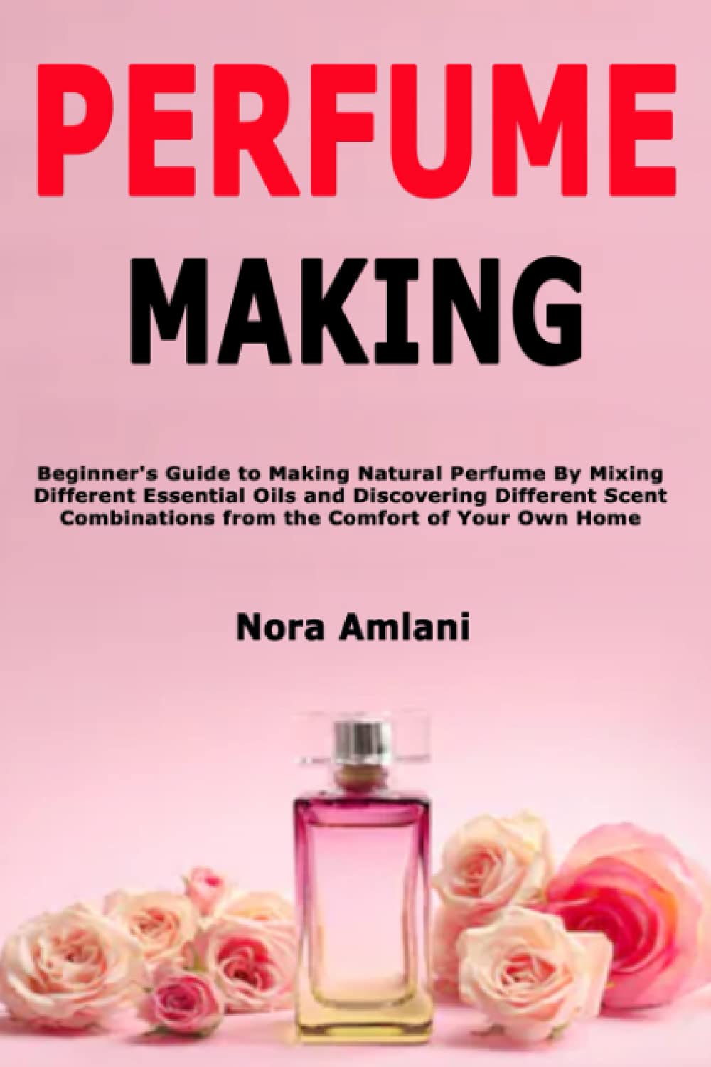 Perfume Making: Beginner's Guide to Making Natural Perfume By Mixing ...