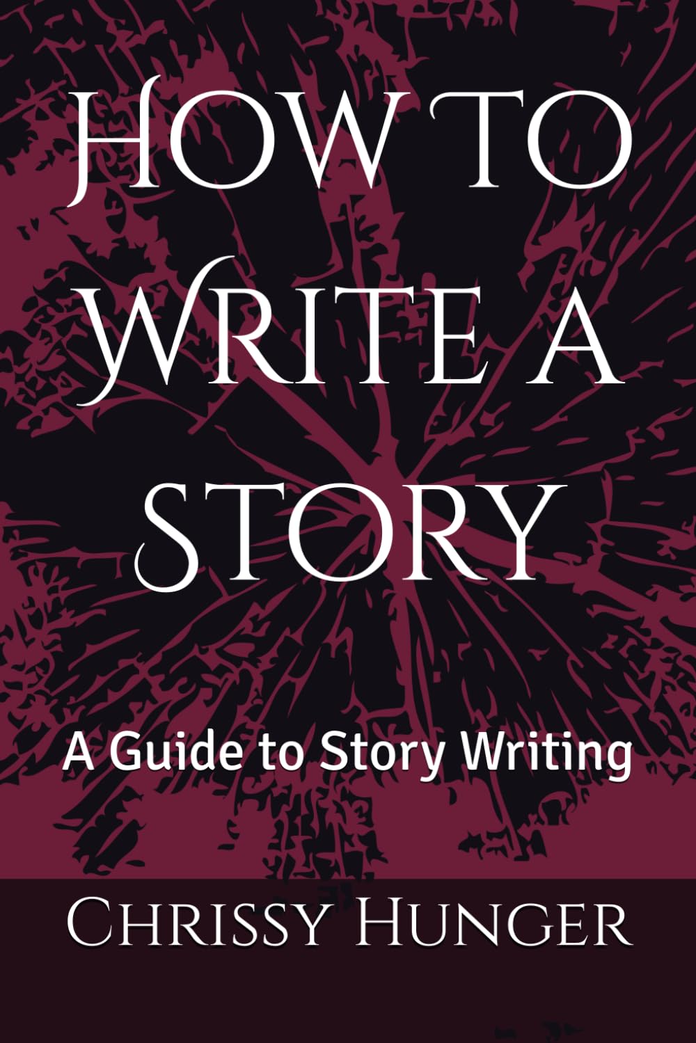 How To Write a Story: A Guide to Story Writing : Hunger, Chrissy ...