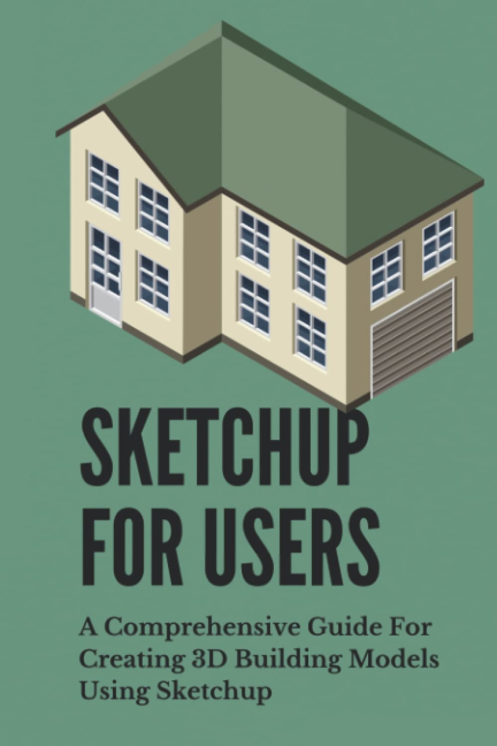 Buy Sketchup For Users: A Comprehensive Guide For Creating 3D Building ...