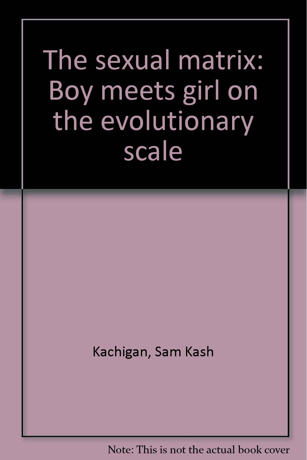 The sexual matrix: Boy meets girl on the evolutionary scale: Kachigan ...