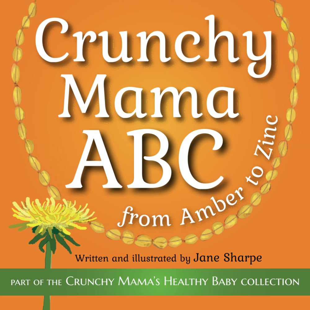 Crunchy Mama ABC: from Amber to Zinc (Crunchy Mama's Healthy Baby ...