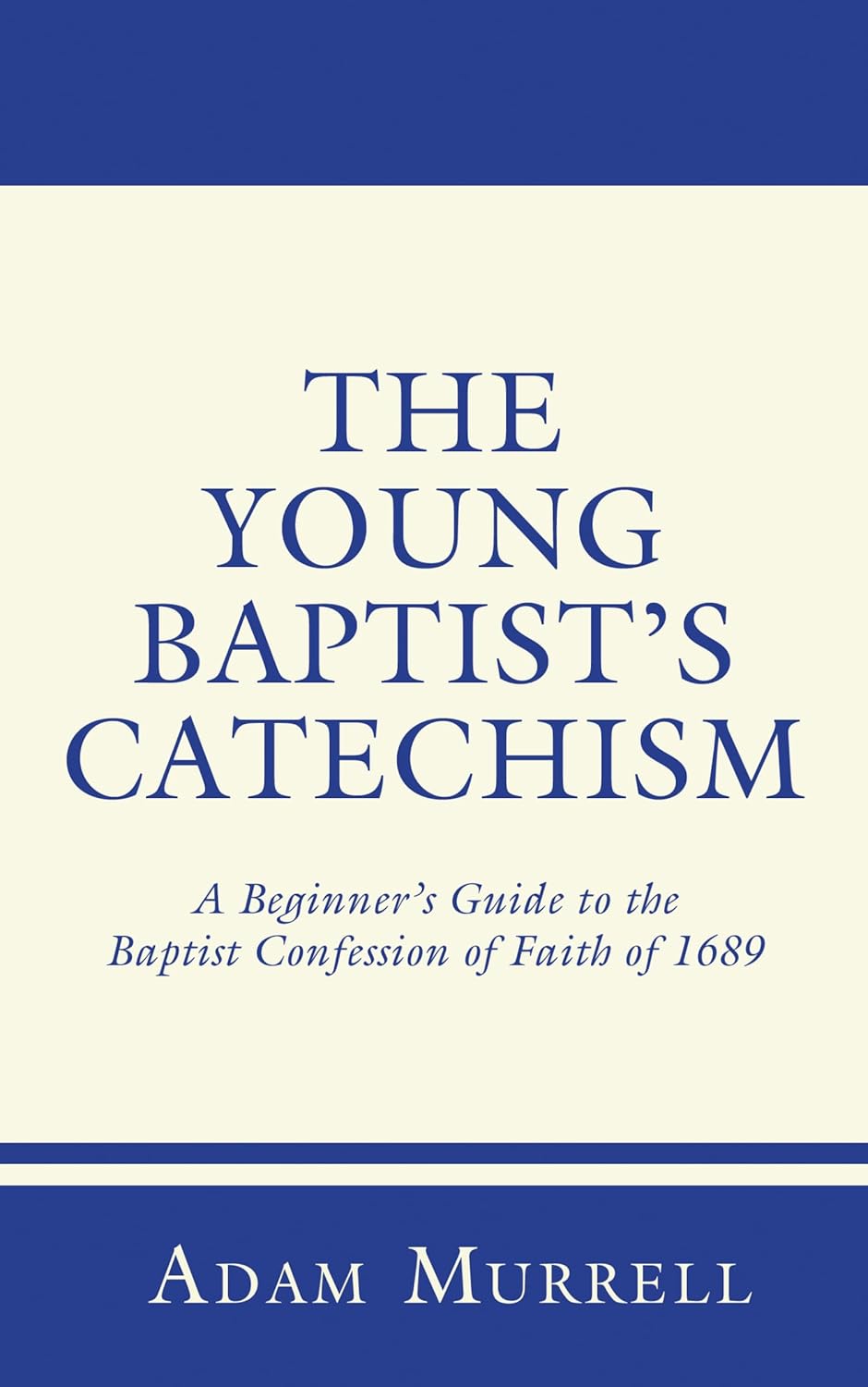 The Young Baptist's Catechism: A Beginner's Guide to the Baptist Confession of Faith of 1689 ...
