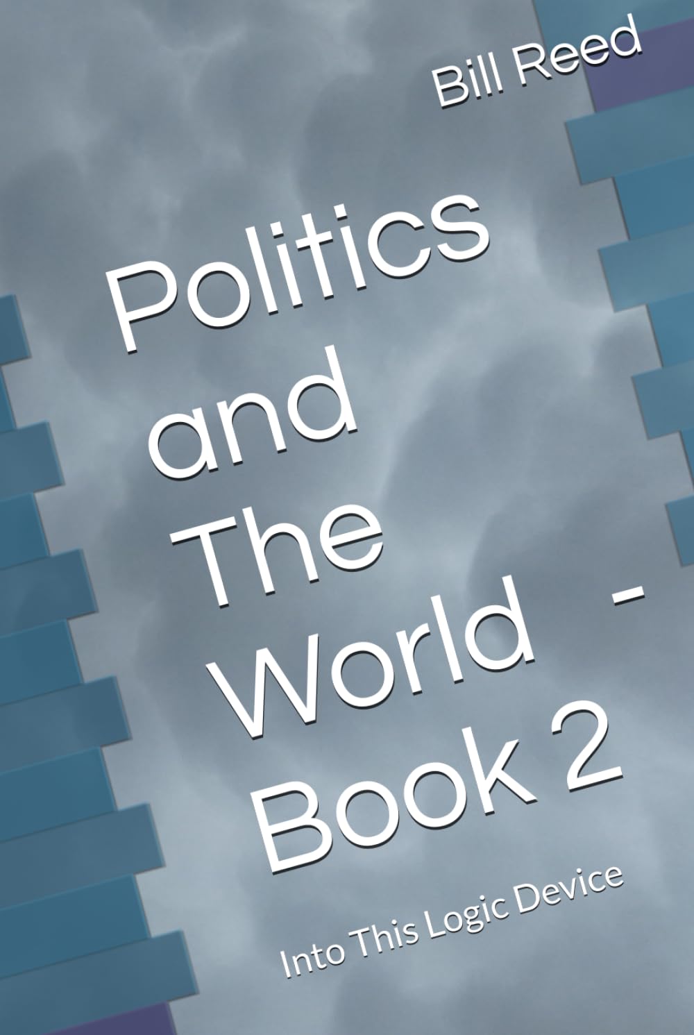 Politics and The World - Book 2: Into This Logic Device: Reed, Bill ...