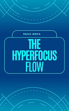 The HyperFocus Flow: Unlock Peak Productivity and Deep Fulfillment by Doing Less, Smarter ...