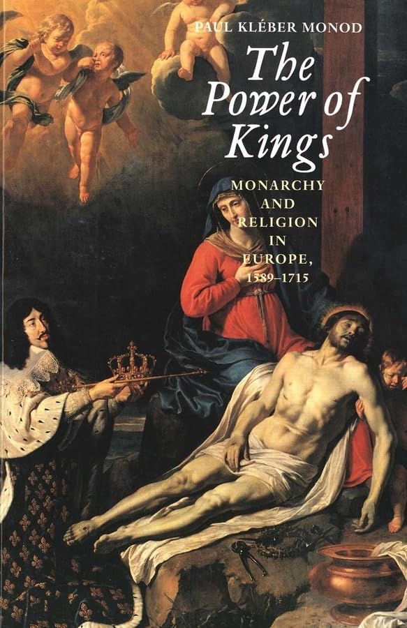 The Power of Kings: Monarchy and Religion in Europe, 1589 -1715: Monod ...