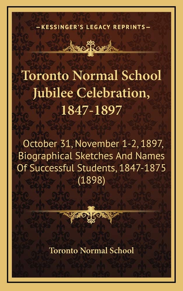 Toronto Normal School Jubilee Celebration, 1847-1897: October 31 ...