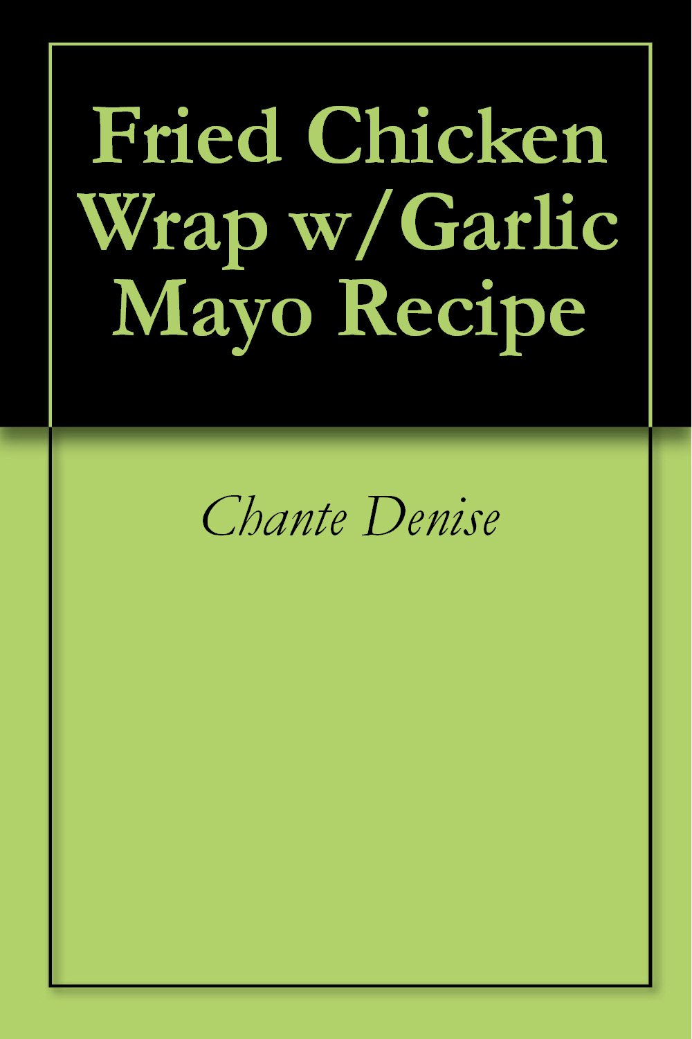 Fried Chicken Wrap w/Garlic Mayo Recipe - Kindle edition by Denise ...