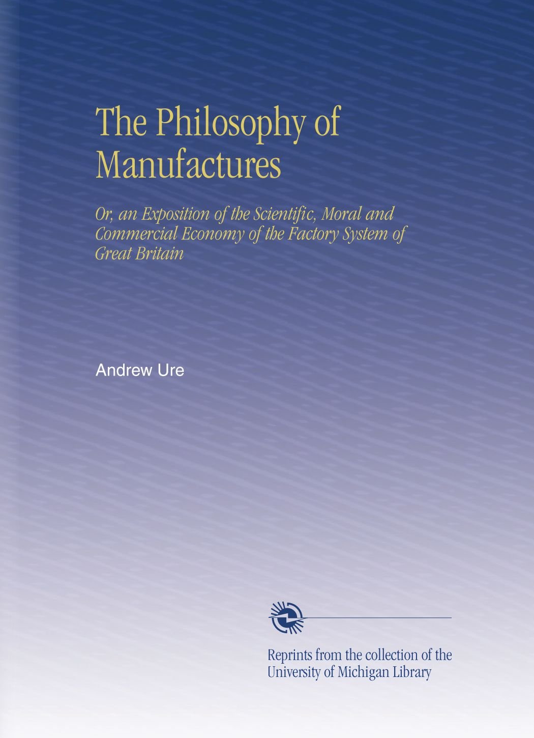 The Philosophy of Manufactures: Or, an Exposition of the Scientific ...