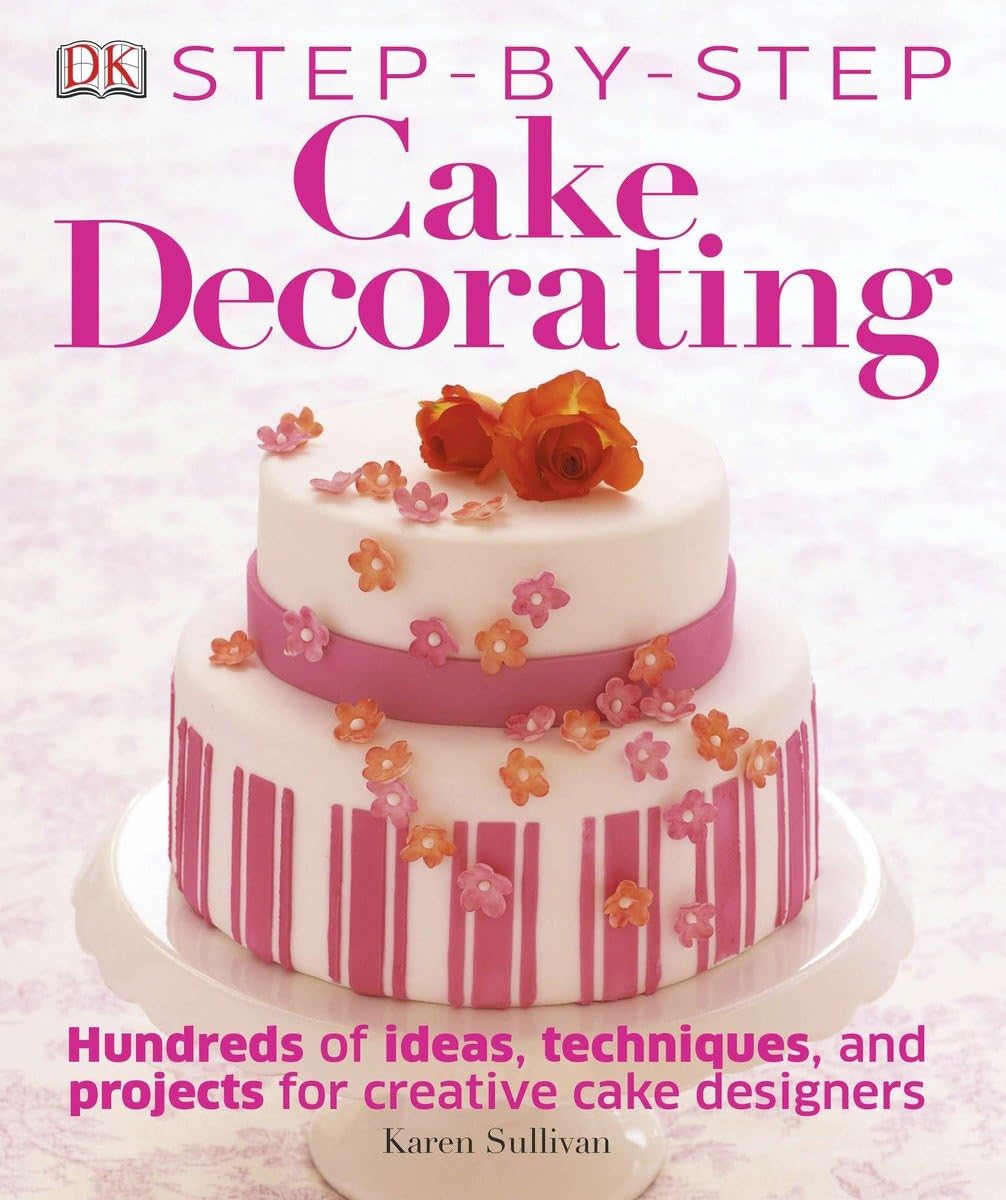 Step-by-Step Cake Decorating: Hundreds of Ideas, Techniques, and ...