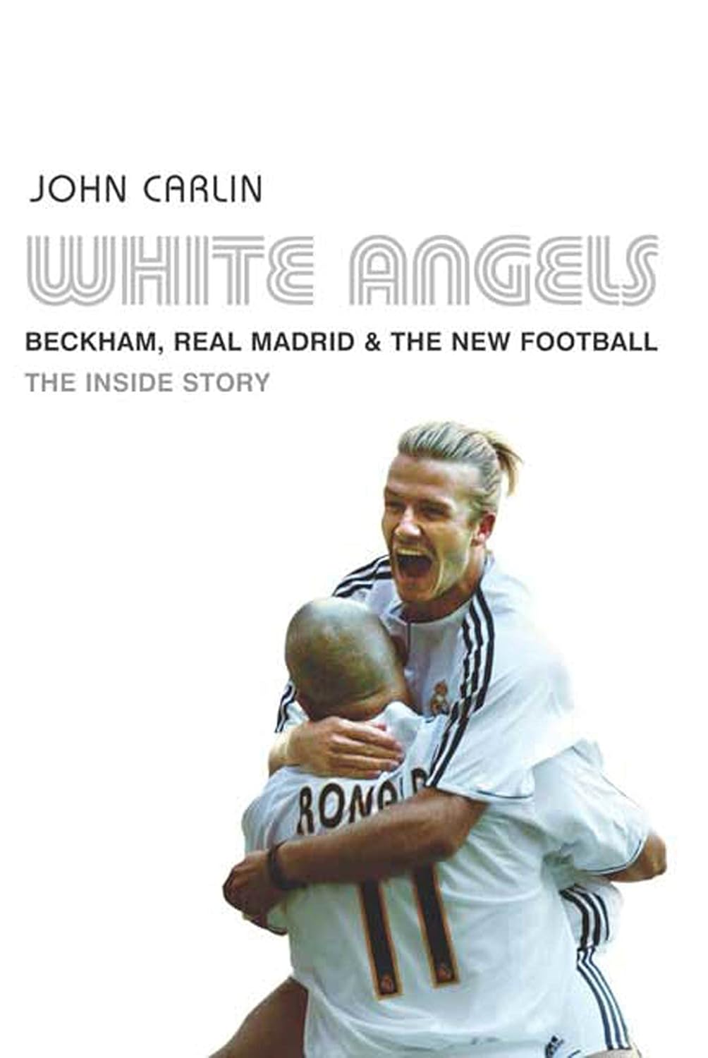 White Angels: Beckham, the Real Madrid and the New Football: Carlin ...