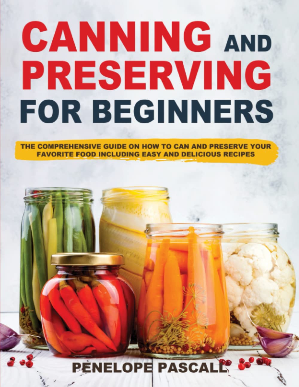 Canning And Preserving For Beginners: The Comprehensive Guide On How To ...
