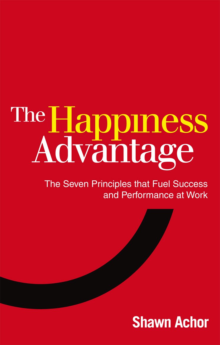 The Happiness Advantage: The Seven Principles of Positive Psychology ...