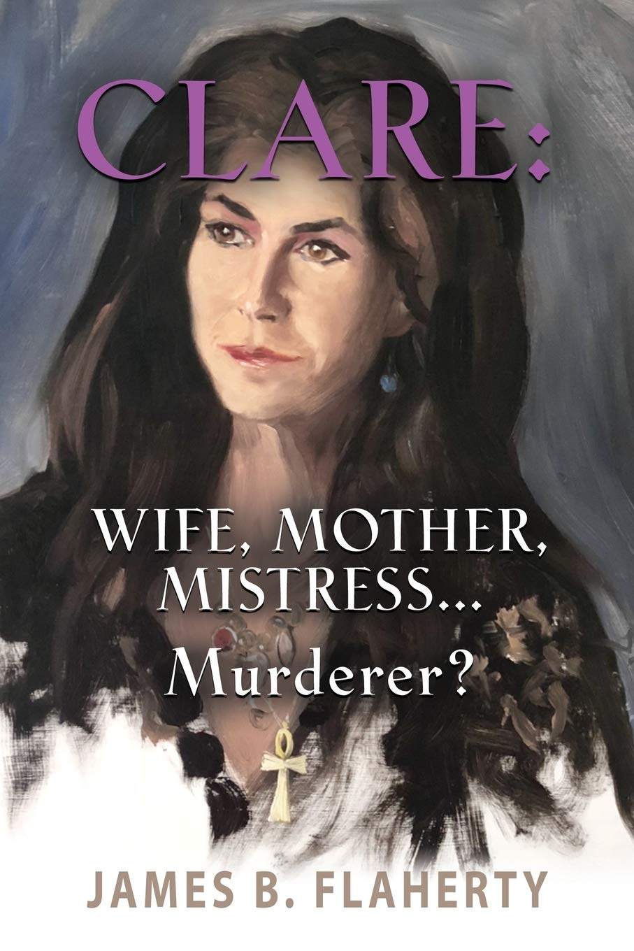 Clare: Wife, Mother, Mistress... Murderer?: Flaherty, James B ...
