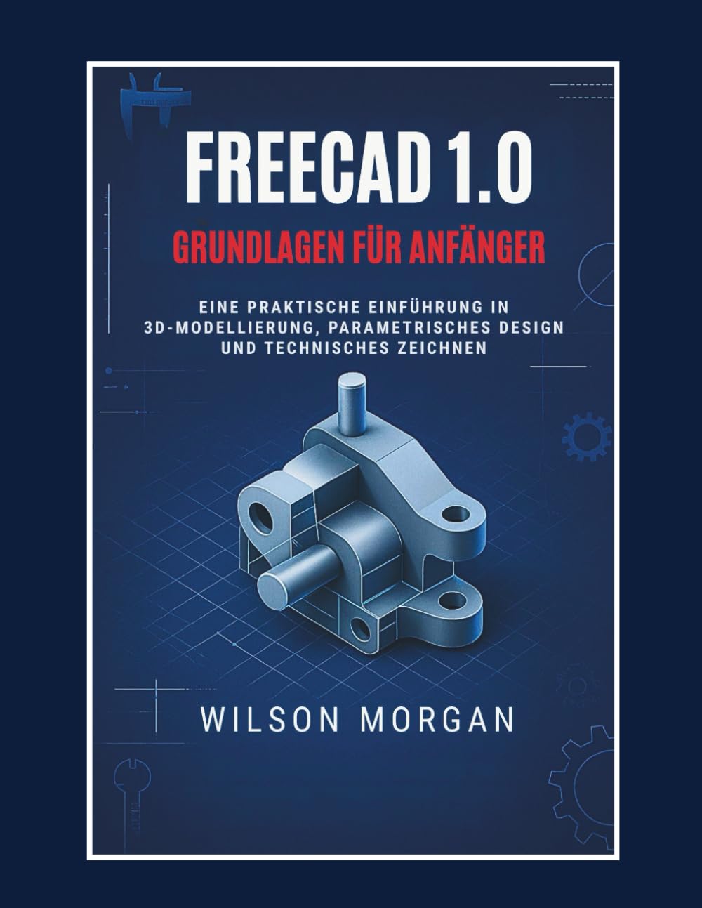 FreeCAD 1.0 Grundlagen für Anfänger: Eine praktische Einführung in 3D-Modellierung ...