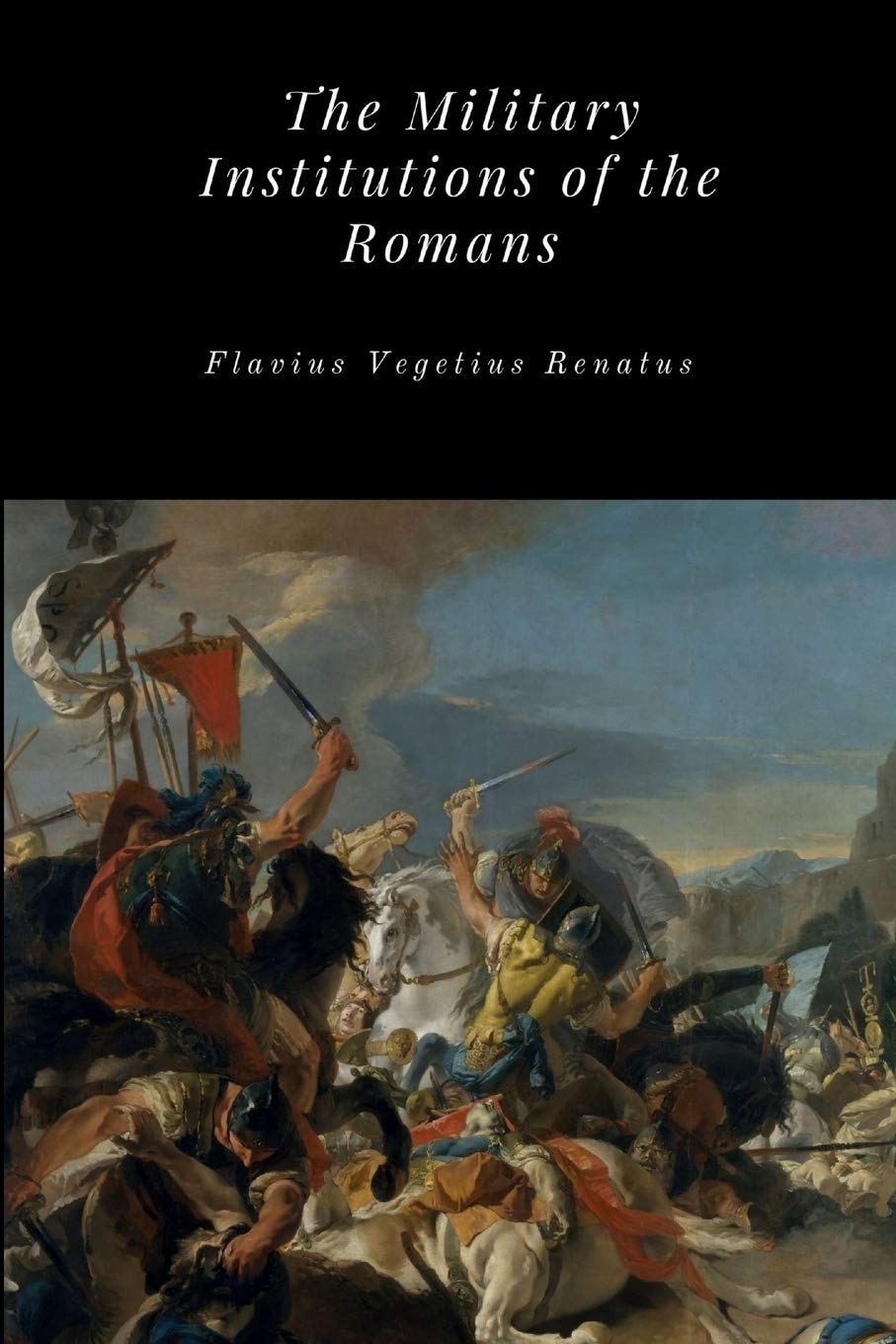 The Military Institutions of the Romans: Renatus, Flavius Vegetius ...