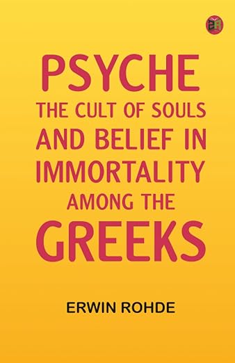Psyche: The Cult of Souls and Belief in Immortality among the Greeks ...